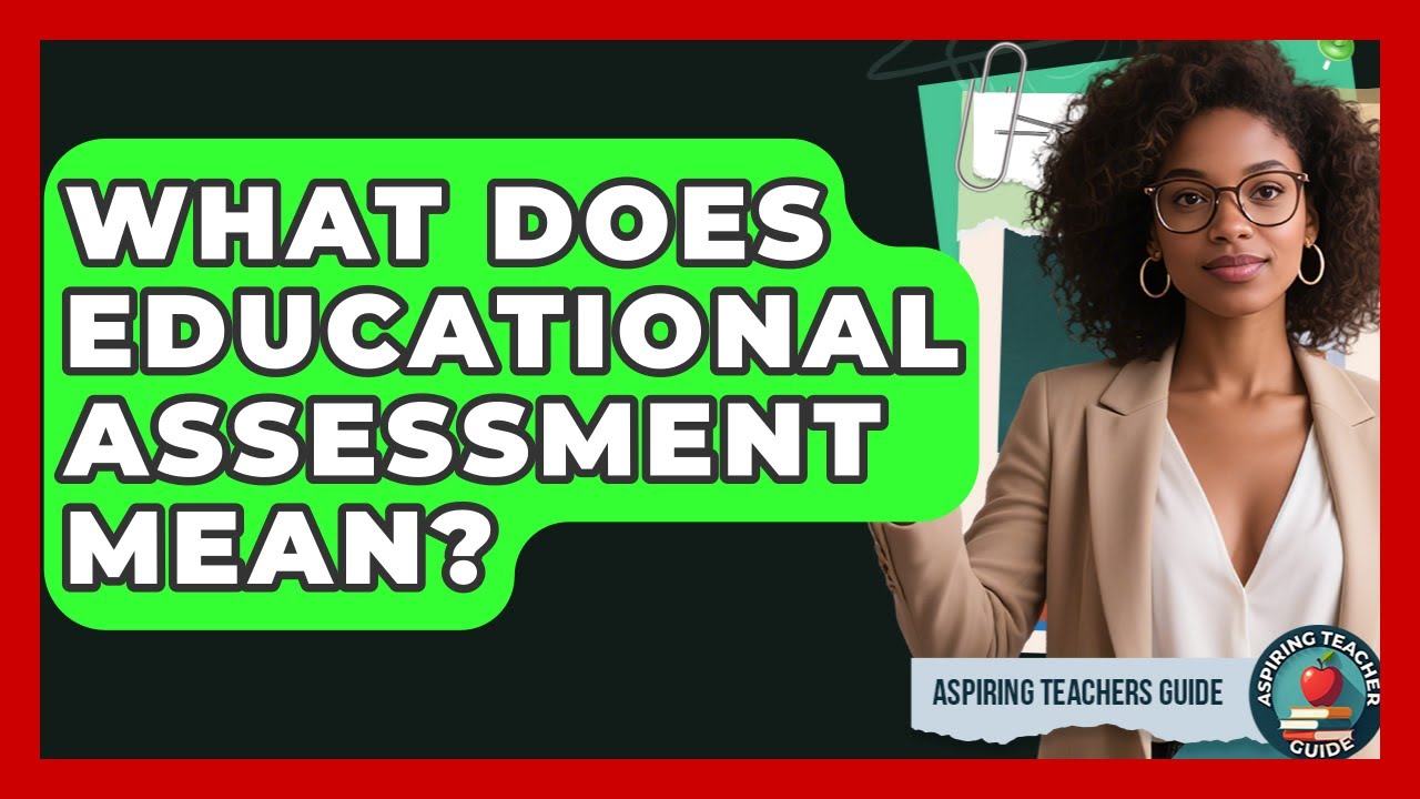What Does Educational Assessment Mean? - Aspiring Teacher Guide