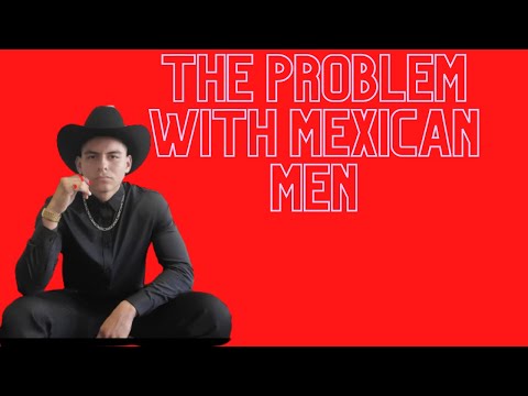 The problem with MEXICAN men