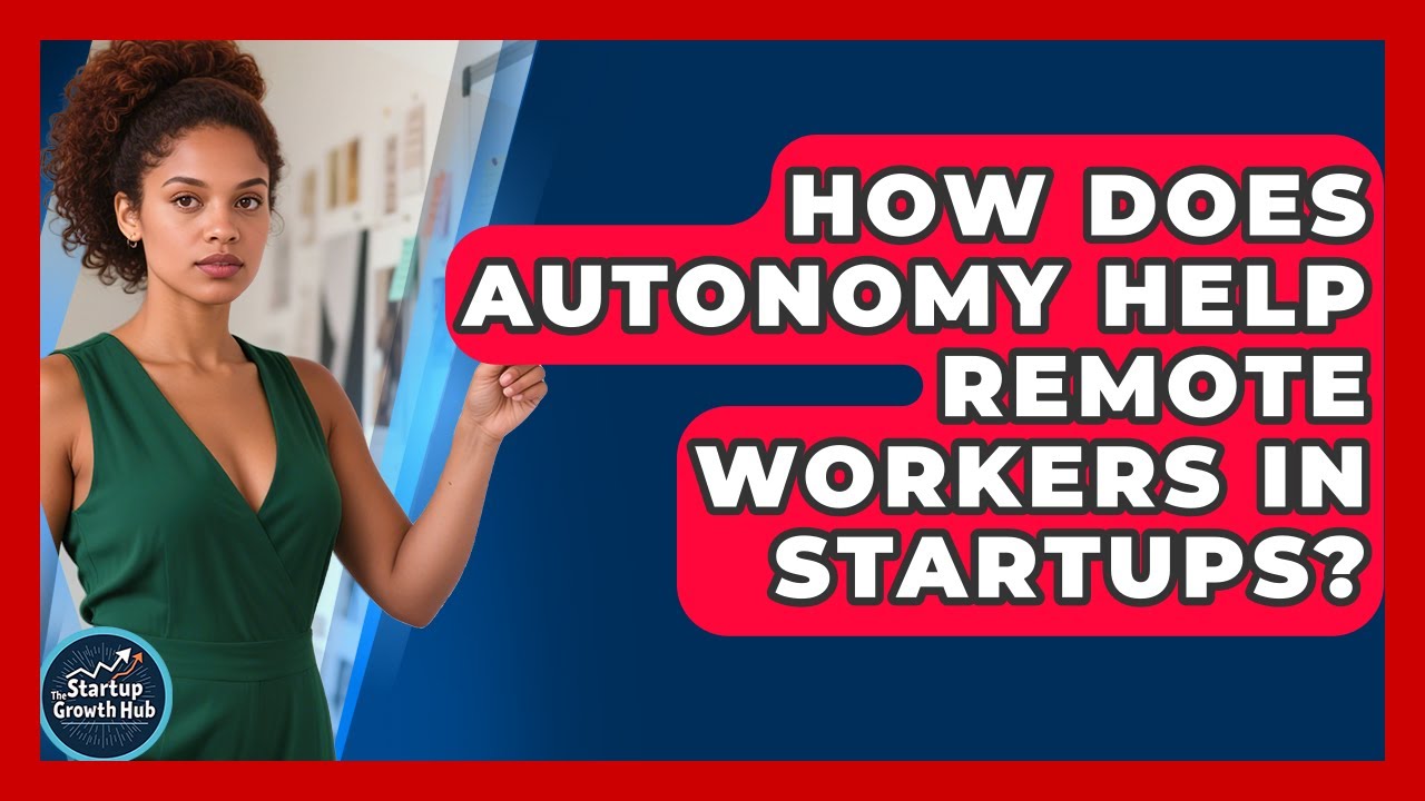 How Does Autonomy Help Remote Workers In Startups? - The Startup Growth Hub