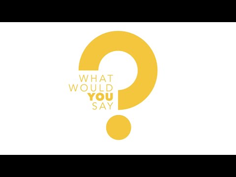 Welcome to "What Would You Say?"