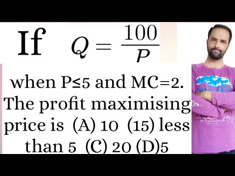 if Q= 100/p when P≤5 and MC=2. The profit maximising price is