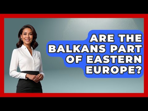 Are The Balkans Part Of Eastern Europe? - International Policy Zone