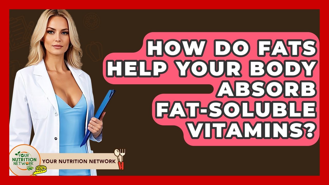 How Do Fats Help Your Body Absorb Fat-soluble Vitamins? - Your Nutrition Network