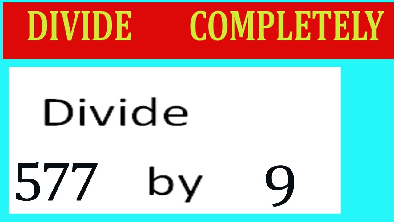 Divide     577      by     9  Divide   completely