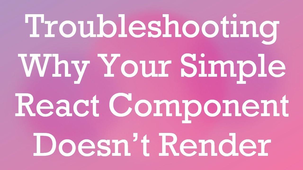 Troubleshooting Why Your Simple React Component Doesn’t Render