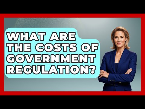 What Are The Costs Of Government Regulation? - The Right Politics
