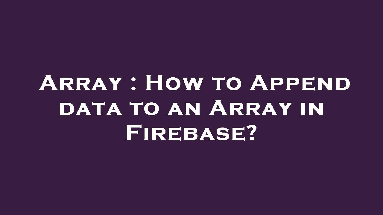 Array : How to Append data to an Array in Firebase?