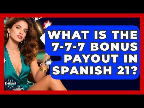 What Is The 7-7-7 Bonus Payout In Spanish 21? - The Blackjack Blueprint