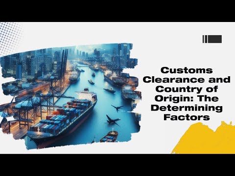 Customs Clearance and Country of Origin: The Determining Factors