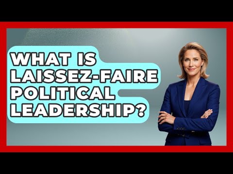 What Is Laissez-faire Political Leadership? - Making Politics Simple