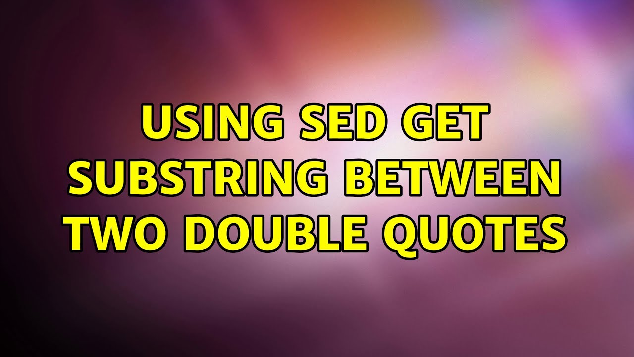 Using sed get substring between two double quotes (3 Solutions!!)