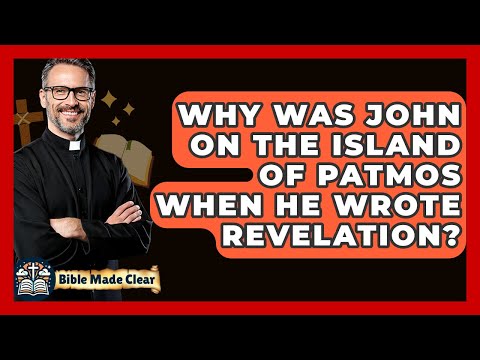 Why Was John On The Island Of Patmos When He Wrote Revelation? - BibleMadeClear.com
