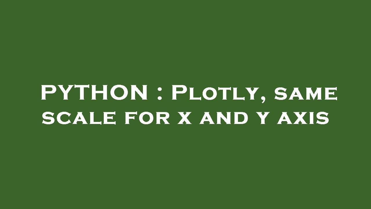 PYTHON : Plotly, same scale for x and y axis