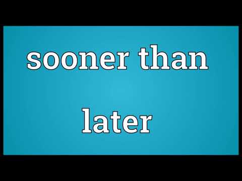 Sooner than later Meaning