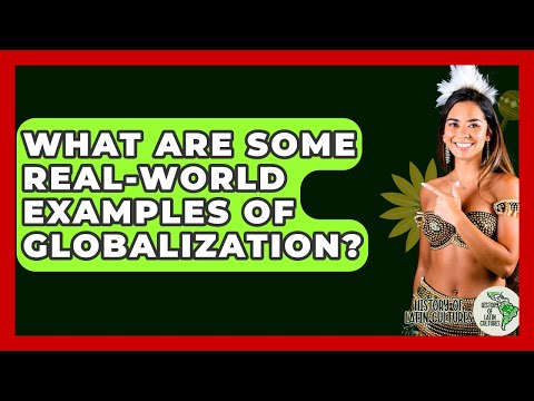 What Are Some Real-world Examples Of Globalization? - History Of Latin Cultures