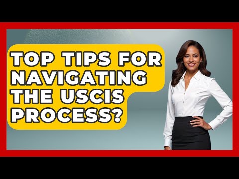 Top Tips For Navigating The USCIS Process? - US Citizenship Immigration Guide