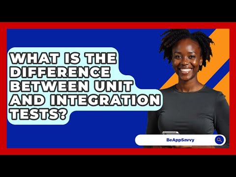 What Is The Difference Between Unit And Integration Tests? - Be App Savvy