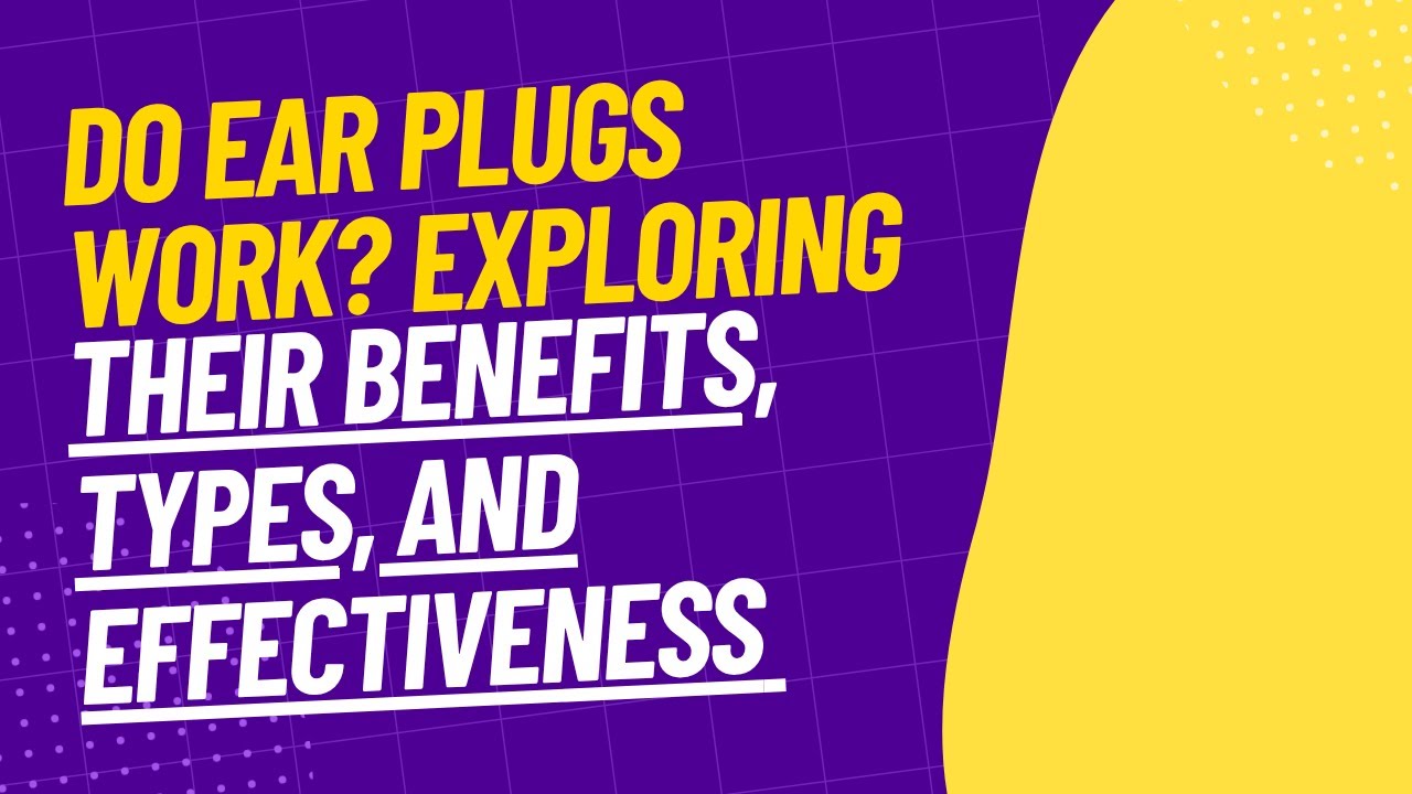 Do Ear Plugs Work? Exploring Their Benefits, Types, and Effectiveness