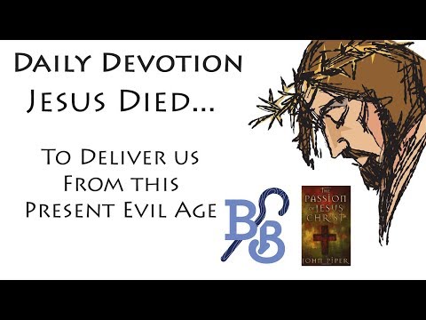 Jesus Died… To Deliver Us From the Present Evil Age – Burden & Blessing