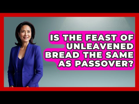 Is The Feast Of Unleavened Bread The Same As Passover? - Jewish Teachings For All