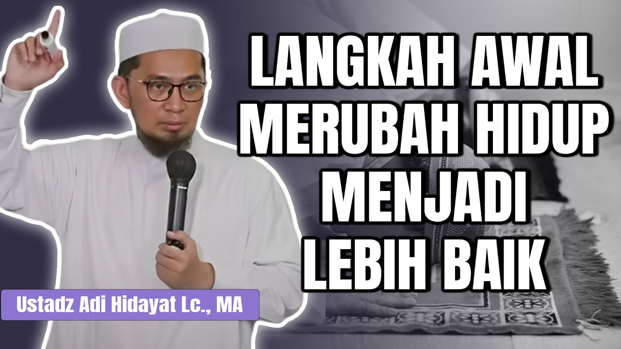 LANGKAH AWAL MERUBAH HIDUP MENJADI LEBIH BAIK | Ustadz Adi hidayat Lc., MA