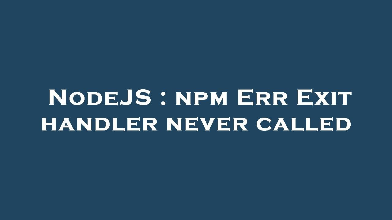 NodeJS : npm Err Exit handler never called