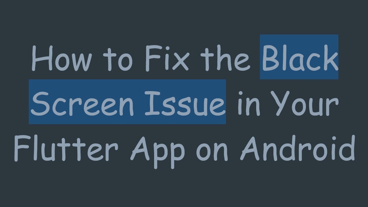 How to Fix the Black Screen Issue in Your Flutter App on Android