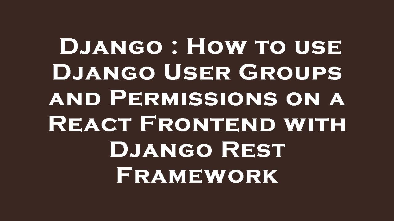 Django : How to use Django User Groups and Permissions on a React Frontend with Django Rest Framewor