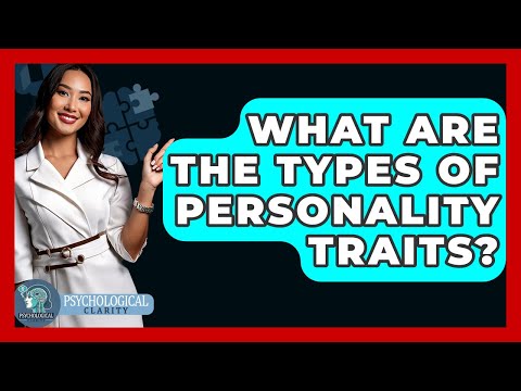 What Are The Types Of Personality Traits? - Psychological Clarity