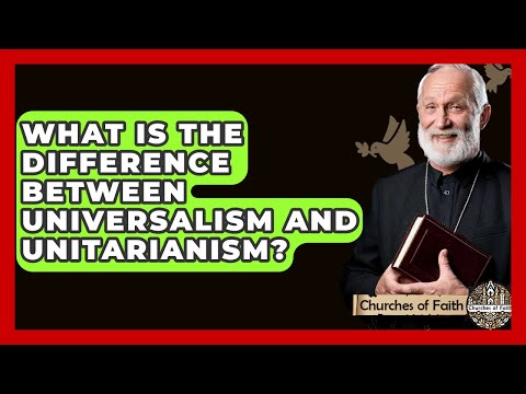 What Is The Difference Between Universalism And Unitarianism? - Churches Of Faith