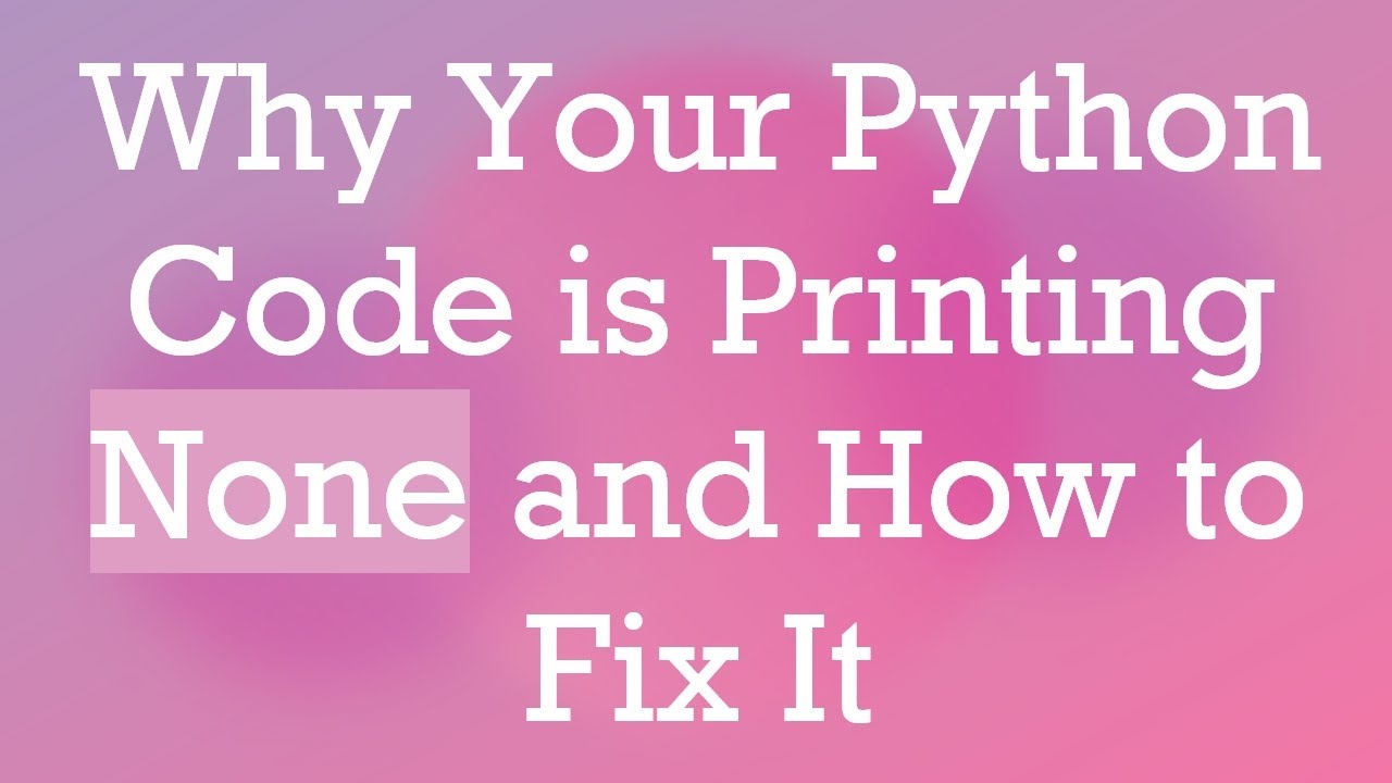 Why Your Python Code is Printing None and How to Fix It