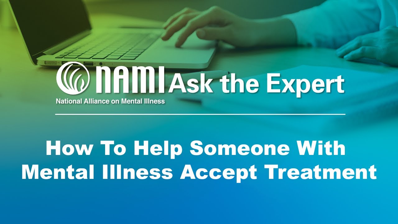 NAMI Ask the Expert: How To Help Someone With Mental Illness Accept Treatment