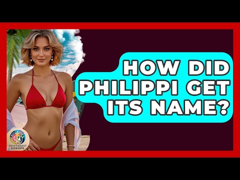 How Did Philippi Get Its Name? - TalkingSoutheastEurope