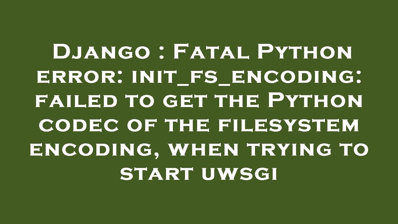 Django : Fatal Python error: init_fs_encoding: failed to get the Python codec of the filesystem enco
