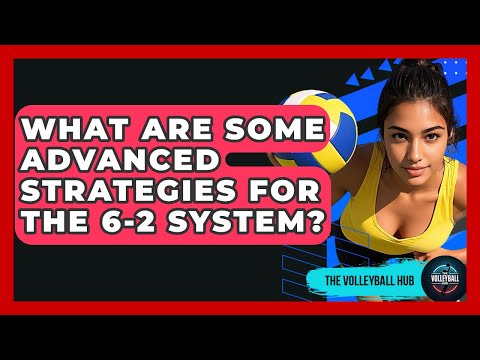 What Are Some Advanced Strategies For The 6-2 System? - The Volleyball Hub