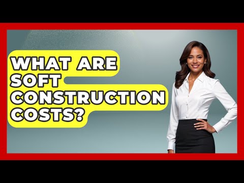 What Are Soft Construction Costs? - Civil Engineering Explained