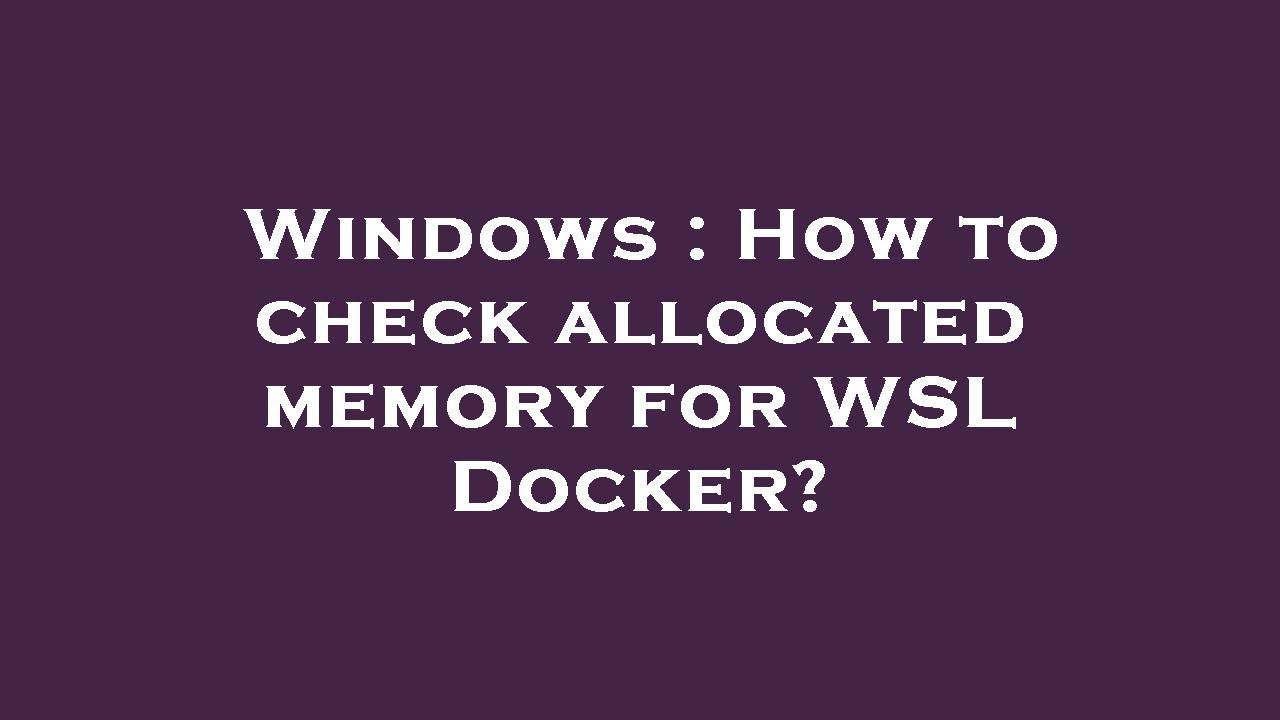 Windows : How to check allocated memory for WSL Docker?