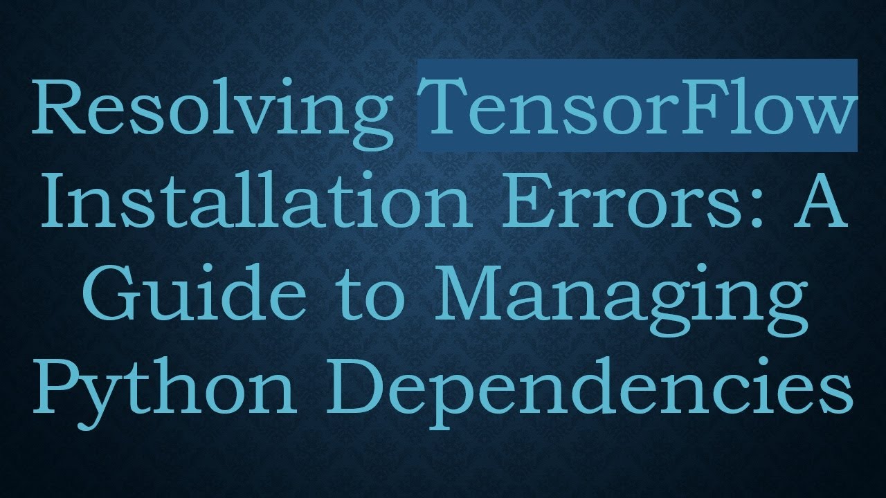Resolving TensorFlow Installation Errors: A Guide to Managing Python Dependencies