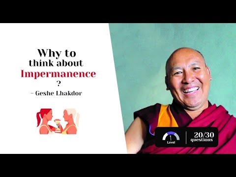 Q20/30 Why to think about Impermanence? by Geshe Lhakdor