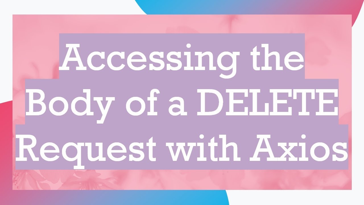 Accessing the Body of a DELETE Request with Axios