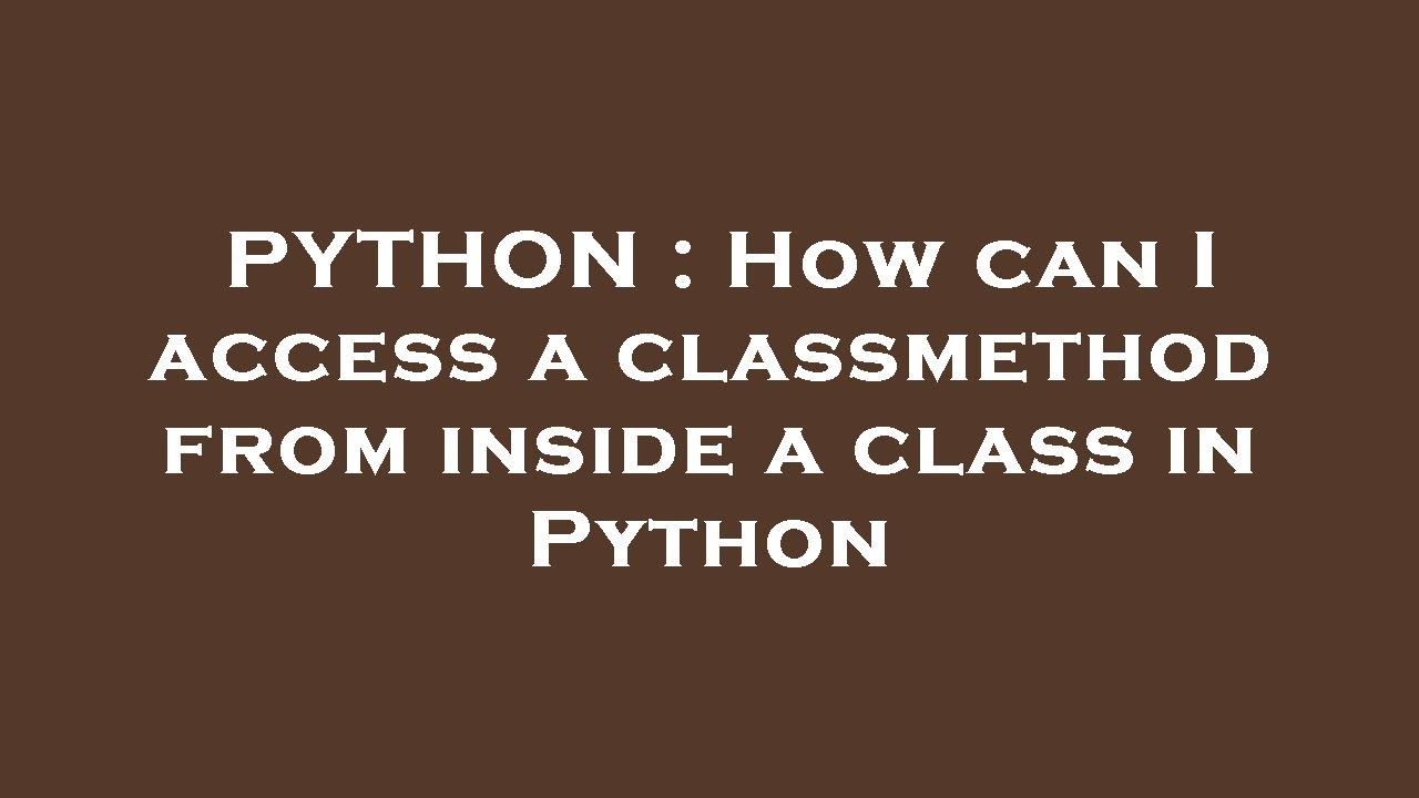 PYTHON : How can I access a classmethod from inside a class in Python