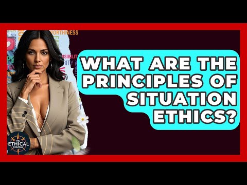 What Are The Principles Of Situation Ethics? - The Ethical Compass