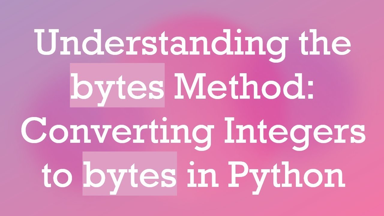 Understanding the bytes Method: Converting Integers to bytes in Python