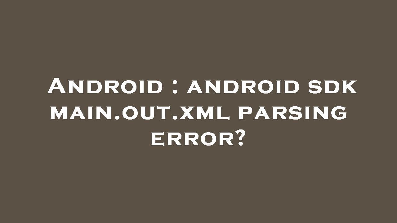 Android : android sdk main.out.xml parsing error?