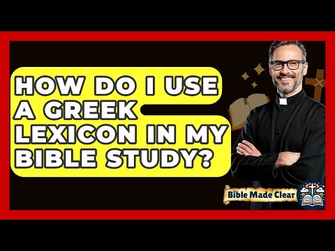 How Do I Use A Greek Lexicon In My Bible Study? - BibleMadeClear.com