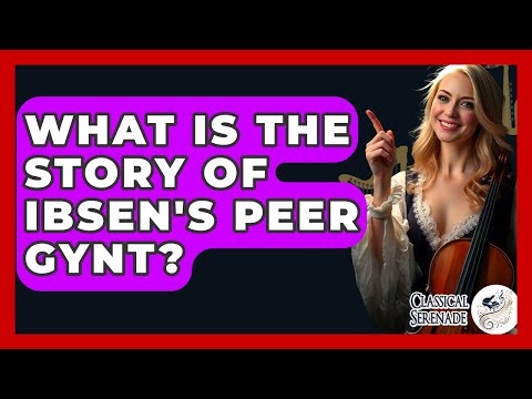 What Is The Story Of Ibsen's Peer Gynt? - Classical Serenade