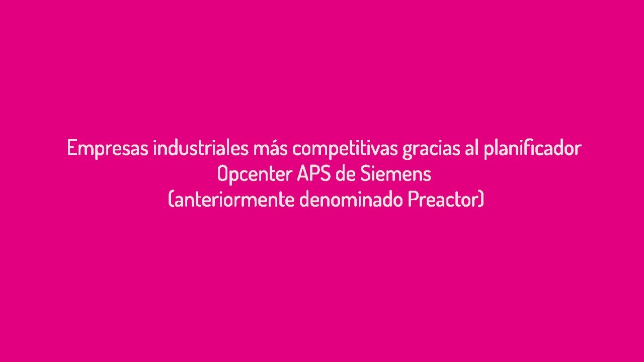 Empresas industriales más competitivas gracias al planificador Opcenter APS de Siemens (anteriormen