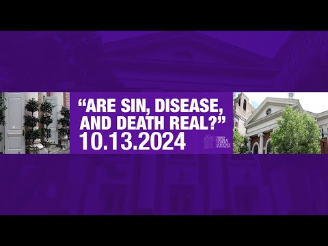 Third Church of Christ, Scientist, NY, "Are Sin, Disease, and Death Real?" - 10.13.24