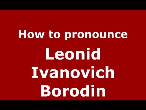 How to pronounce Leonid Ivanovich Borodin (Russian/Russia) - PronounceNames.com