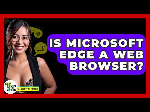 Is Microsoft Edge A Web Browser? - Talking Tech Trends